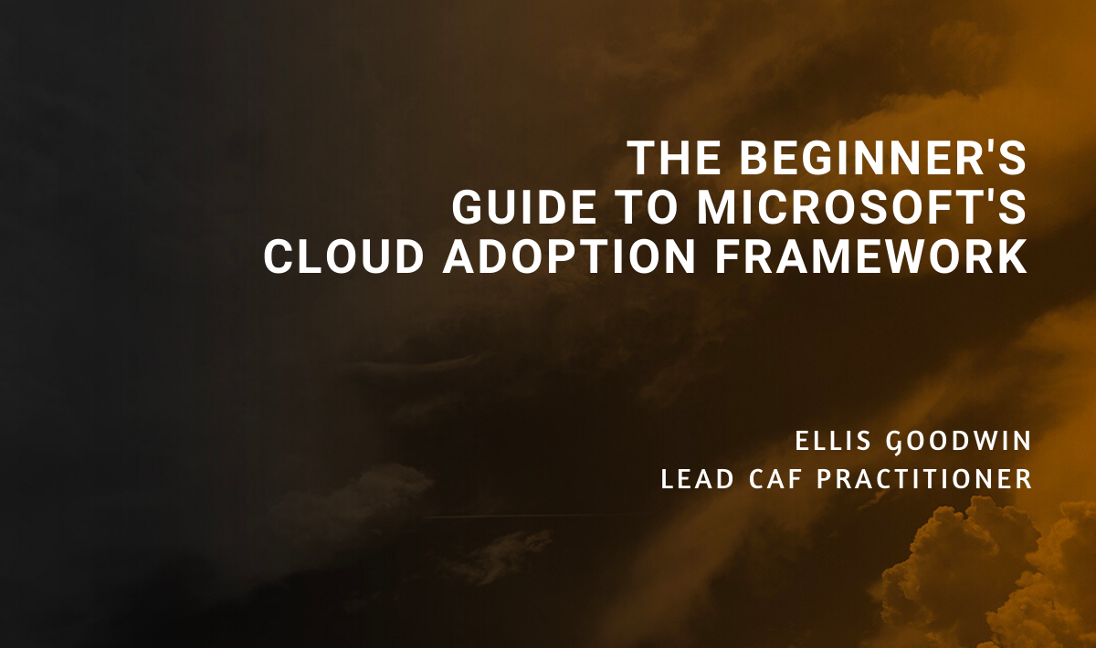 The Beginner’s Guide to Microsoft’s Cloud Adoption Framework (CAF)